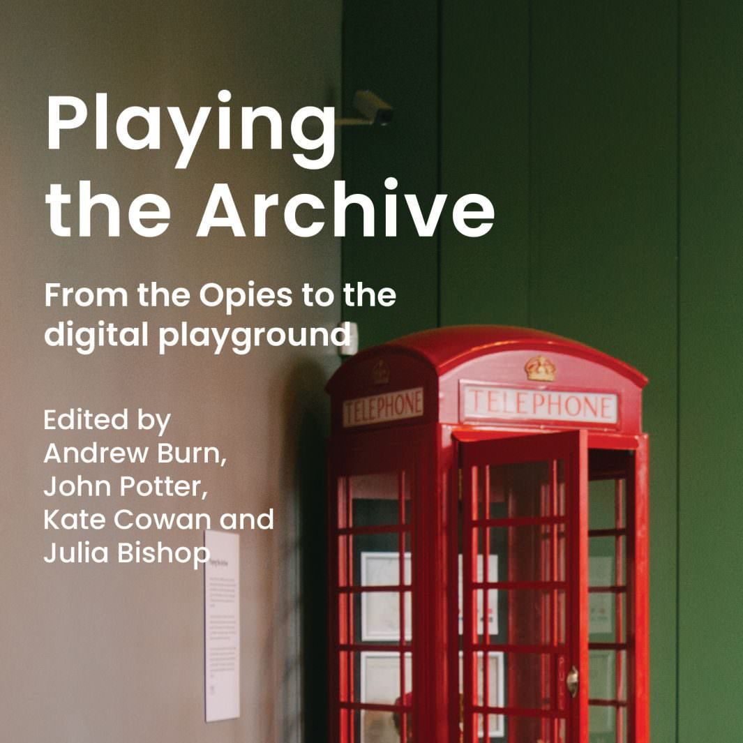 Playing the Archive: From the Opies to the Digital Playground Edited by Andrew Burn, John Potter ...